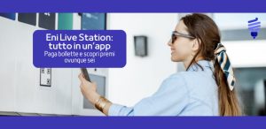 Eni Live Station: scopri ora la tua app per bollette, premi e servizi